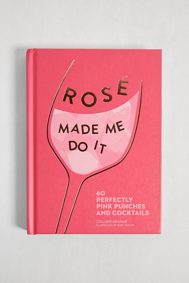 Rosé Made Me Do It: 60 Perfectly Pink Punches & Cocktails By Colleen ...