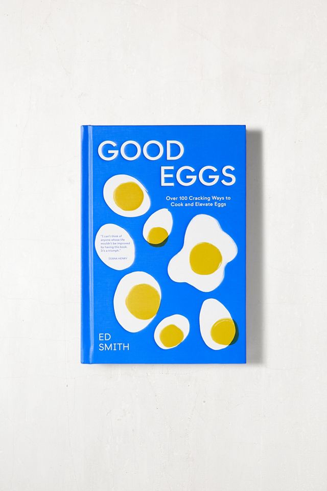 Good Eggs: Over 100 Cracking Ways To Cook And Elevate Eggs By Ed Smith ...