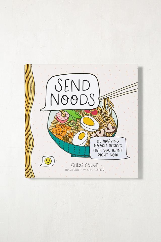 Send Noods: 50 Amazing Noodle Recipes That You Want Right Now By Chloe ...