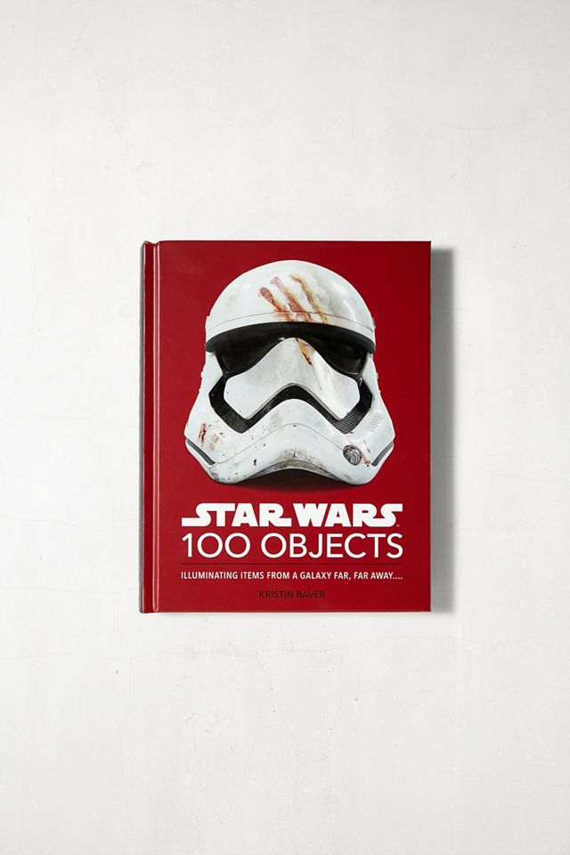Star Wars 100 Objects: Illuminating Items From a Galaxy Far, Far Away… By Kristin Baver | Urban ...