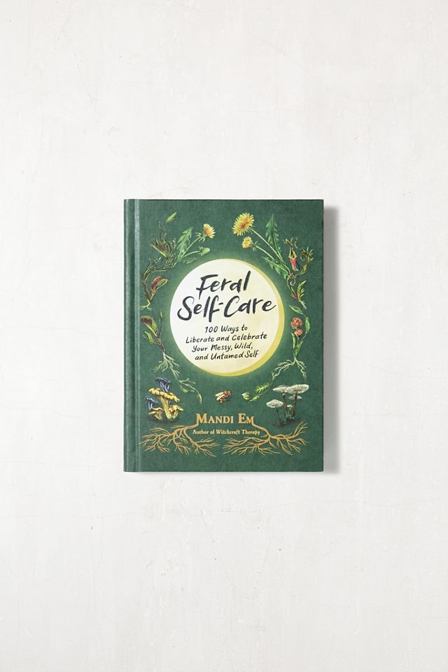 Feral Self-Care: 100 Ways To Liberate And Celebrate Your Messy, Wild ...