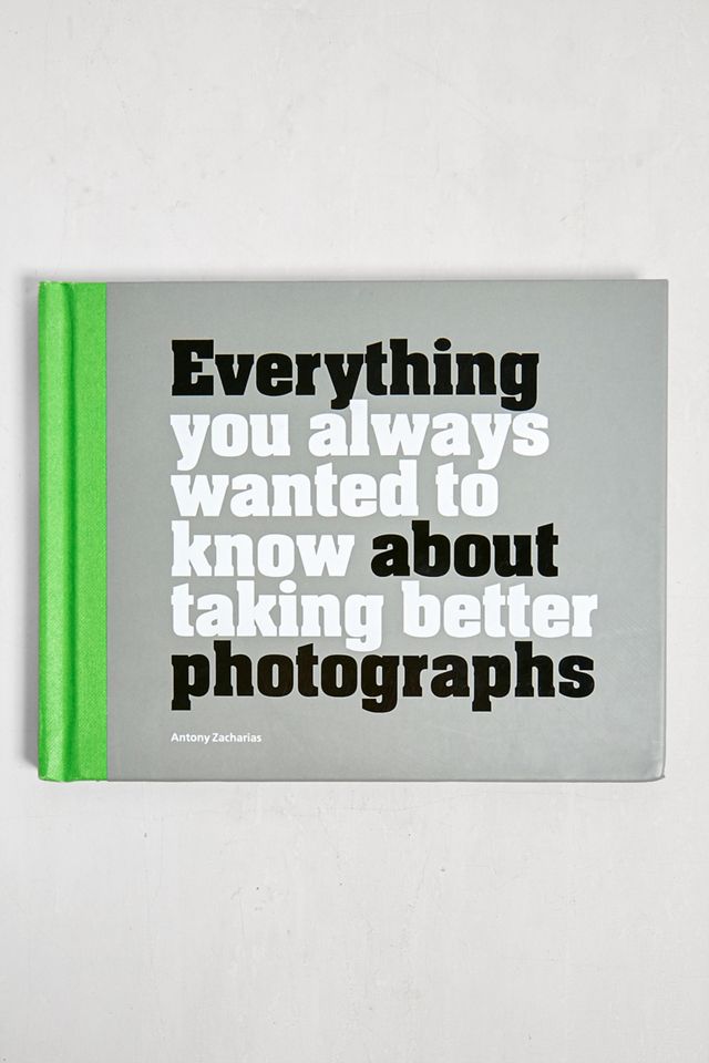 Everything You Always Wanted to Know About Taking Better Photographs By ...