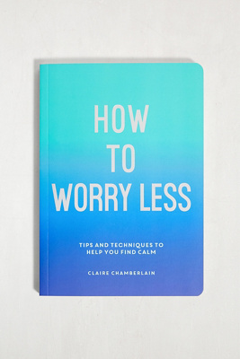 How To Worry Less: Tips & Techniques To Help You Find Calm By Claire ...