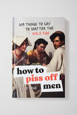Wie man Männer verärgert: 109 Dinge zu sagen, um das männliche Ego zu zerschmettern Von Kyle ...